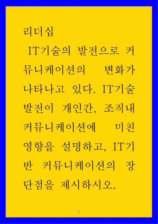 리더십 > IT기술 발전이 개인간, 조직내 커뮤니케이션에 미친 영향을 설명하고, IT기반 커뮤니케이션의 장단점을 제시하시오