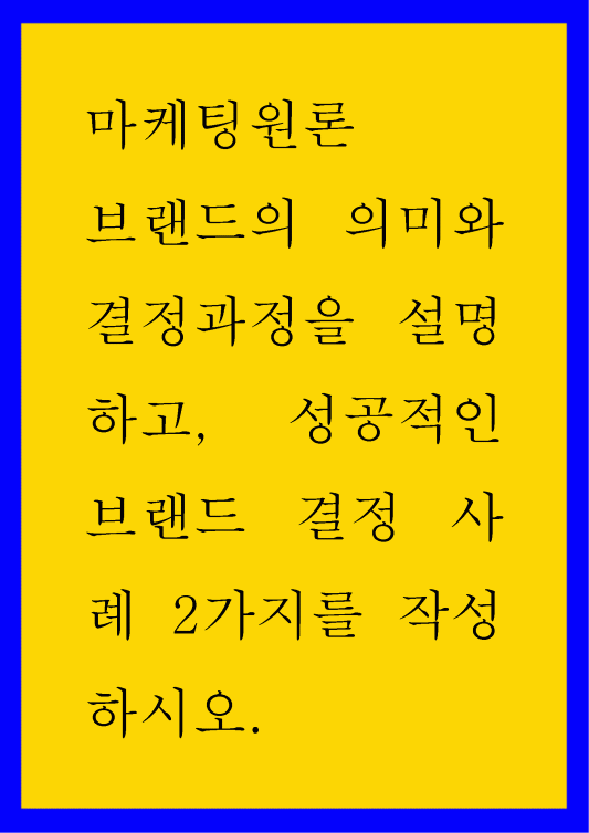 마케팅원론 > 브랜드의 의미와 결정과정을 설명하고 성공적인 브랜드 결정 사례 2가지를 작성하시오