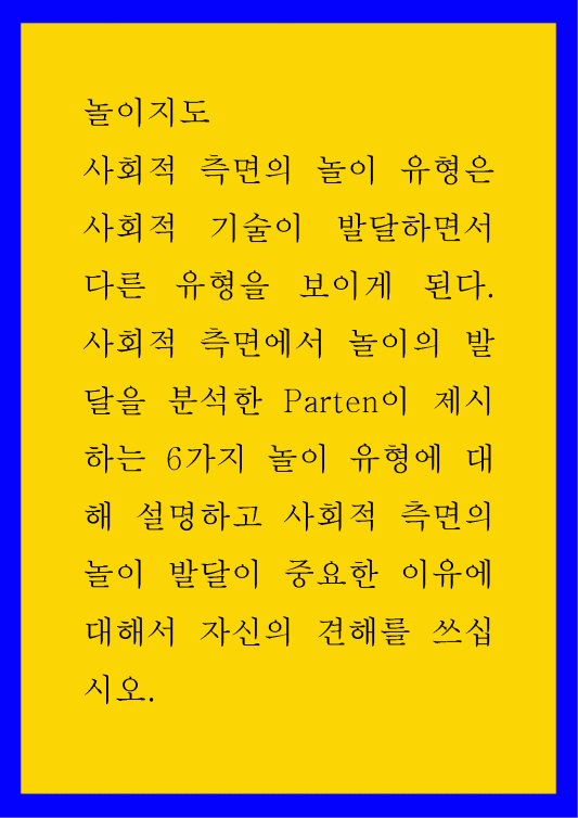 놀이지도 > 사회적 측면에서 놀이의 발달을 분석한 Parten이 제시하는 6가지 놀이 유형에 대해 설명하고 사회적 측면의 놀이 발달이 중요한 이유에 대해서 자신의 견해를 쓰십시오