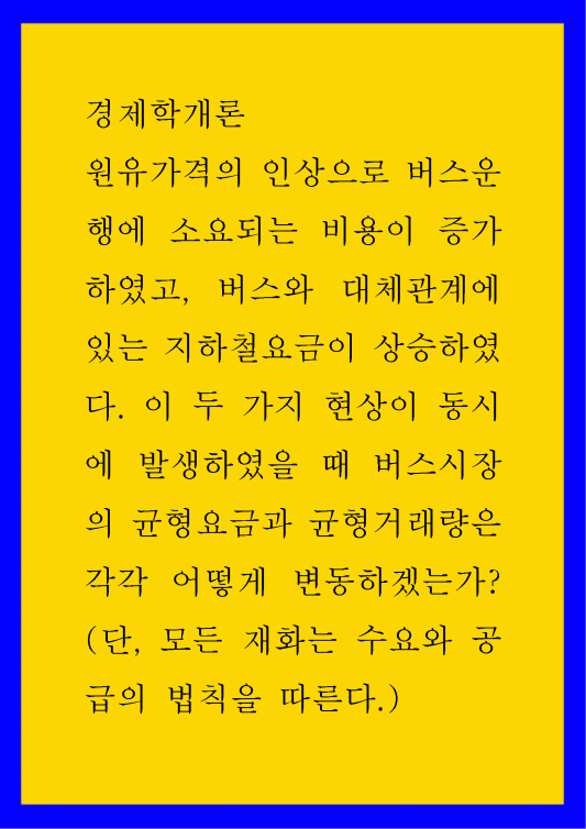 경제학개론 > 원유가격의 인상으로 버스운행에 소요되는 비용이 증가하였고 버스와 대체관계에 있는 지하철요금이 상승하였다