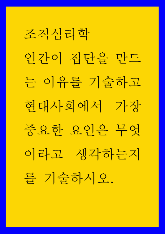 조직심리학 > 인간이 집단을 만드는 이유를 기술하고 현대사회에서 가장 중요한 요인은 무엇이라고 생각하는지를 기술하시오
