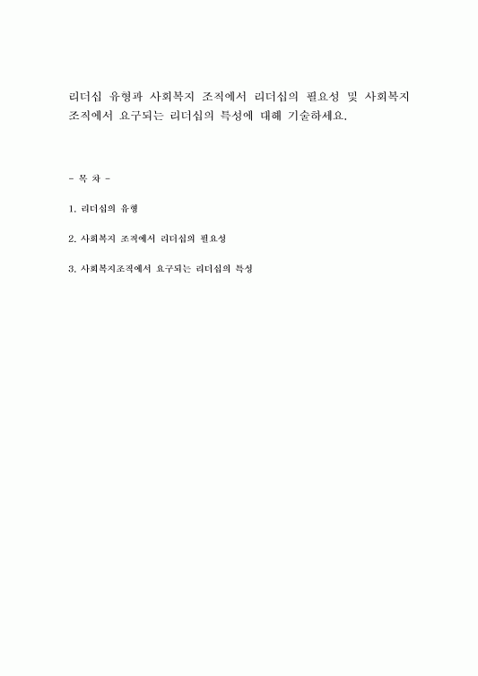 리더십 유형과 사회복지 조직에서 리더십의 필요성 및 사회복지조직에서 요구되는 리더십의 특성에 대해 기술하세요