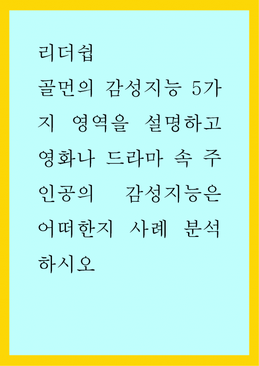 리더쉽 ) 골먼의 감성지능 5가지 영역을 설명하고 영화나 드라마 속 주인공의 감성지능은 어떠한지 사례 분석하시오