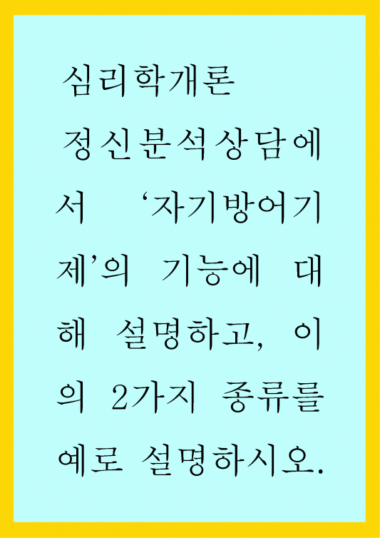 심리학개론 ) 정신분석상담에서 ‘자기방어기제’의 기능에 대해 설명하고, 이의 2가지 종류를 예로 설명하시오