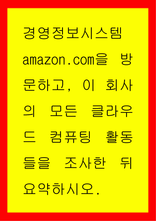 경영정보시스템 ) amazon.com을 방문하고, 이 회사의 모든 클라우드 컴퓨팅 활동들을 조사한 뒤 요약하시오.