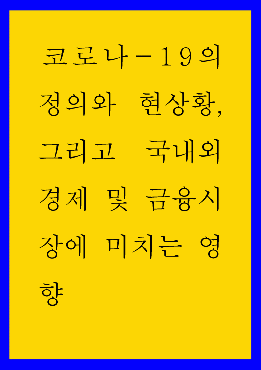 [사회과학] 경제학 ) 코로나-19의 정의와 현상황, 그리고 국내외 경제 및 금융시장에 미치는 영향