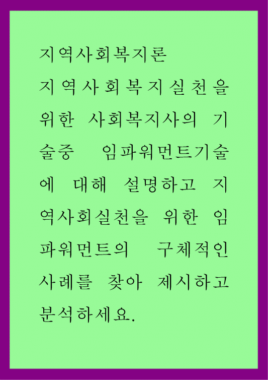 지역사회복지론 ) 지역사회복지실천을 위한 사회복지사의 기술중 임파워먼트기술에 대해 설명하고 지역사회실천을 위한 임파워먼트의 구체적인 사례를 찾아 제시하고 분석하세요