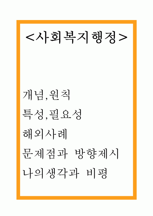 사회복지행정 개념 이념분석 및 특성 필요성분석 및 사회복지행정 해외사례분석과 우리나라 사회복지행정 현황과 문제점분석 및 방향제시 및 나의생각과 비평