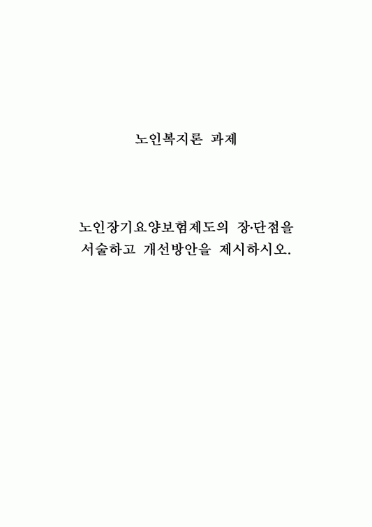 노인복지론 과제 - 노인장기요양보험제도의 장․단점을 서술하고 개선방안을 제시하시오.