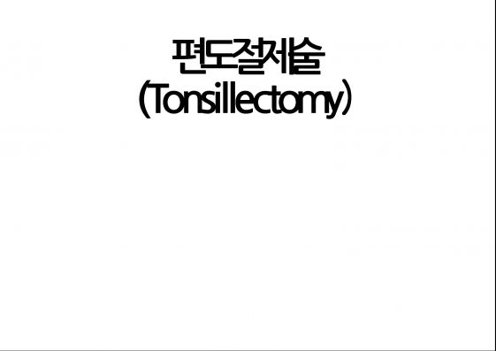 수술간호 ppt 편도절제술 1. 편도란? 2. 적응증 3. 검사/시술/수술 방법 4. 준비사항 5. 경과 및 합병증 6. 수술 전 간호 7. 수술 후 간호 8. 참고문헌 9. 느낀점
