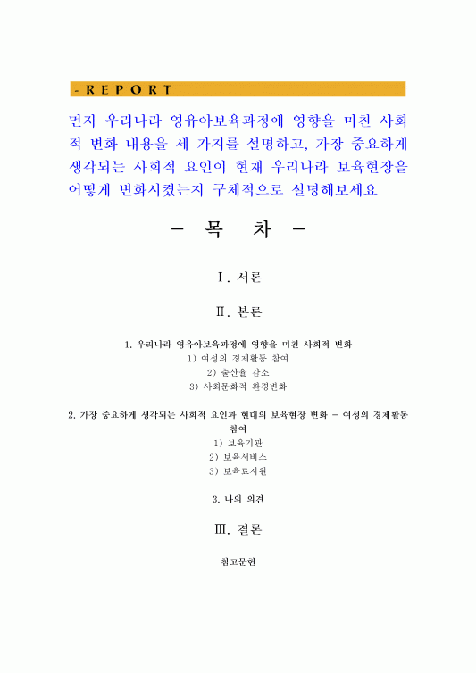 먼저 우리나라 영유아보육과정에 영향을 미친 사회적 변화 내용을 세 가지를 설명하고, 가장 중요하게 생각되는 사회적 요인이 현재 우리나라 보육현장을 어떻게 변화시켰는지 구체적으로 설명해보세요