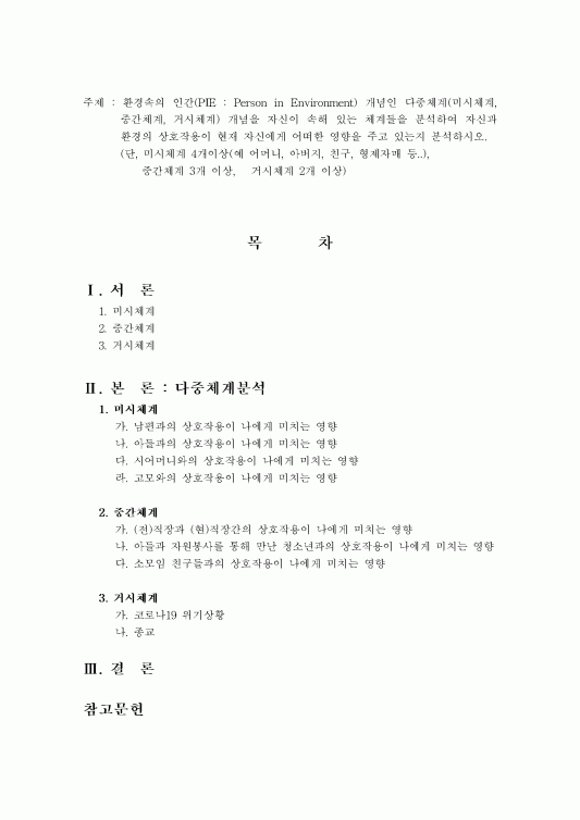 환경속의 인간(PIE : Person in Environment) 개념인 다중체계(미시체계, 중간체계, 거시체계) 개념을 자신이 속해 있는 체계들을 분석하여 자신과 환경의 상호작용이 현재 자신에게 어떠한 영향을 주고 있는지 분석하시오.
