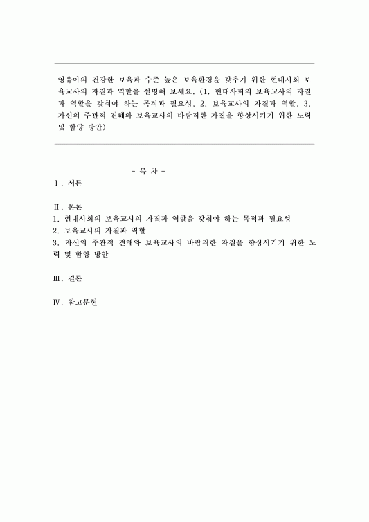 영유아의 건강한 보육과 수준 높은 보육환경을 갖추기 위한 현대사회 보육교사의 자질과 역할을 설명해 보세요. (1. 현대사회의 보육교사의 자질과 역할을 갖춰야 하는 목적과 필요성, 2. 보육교사의 자질과 역할, 3. 자신의 주관적 견해와 보육교사의 바람직한 자질을 향상시키기 위한 노력 및 함양 방안)