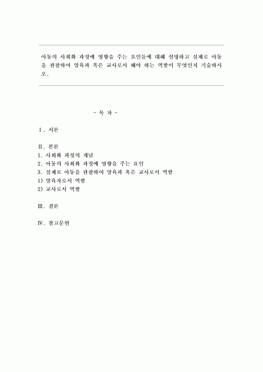 아동의 사회화 과정에 영향을 주는 요인들에 대해 설명하고 실제로 아동을 관찰하여 양육과 혹은 교사로써 해야하는 역할이 무엇인지 기술하시오.