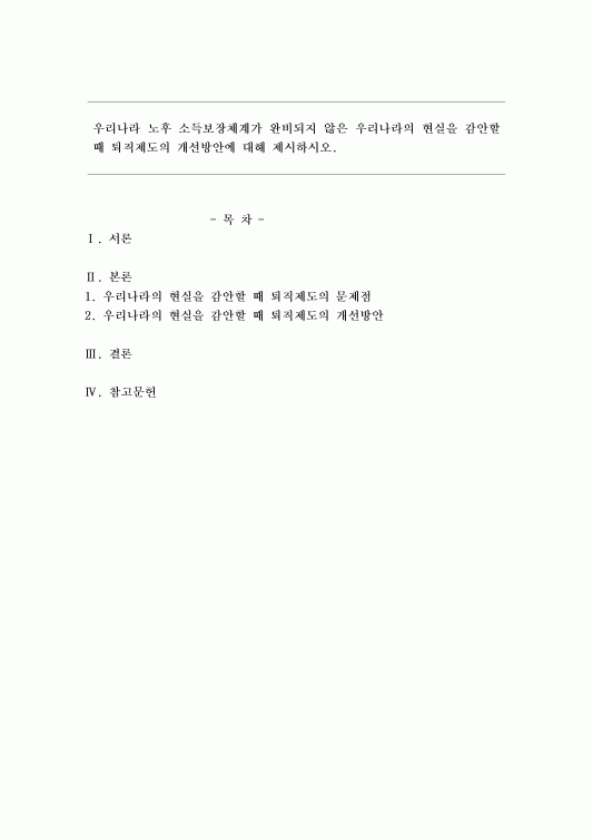 우리나라 노후 소득보장체계가 완비되지 않은 우리나라의 현실을 감안할 때 퇴직제도의 개선방안에 대해 제시하시오.