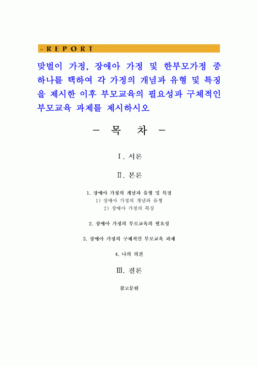 맞벌이 가정, 장애아 가정 및 한부모가정 중 하나를 택하여 각 가정의 개념과 유형 및 특징을 제시한 이후 부모교육의 필요성과 구체적인 부모교육 과제를 제시하시오