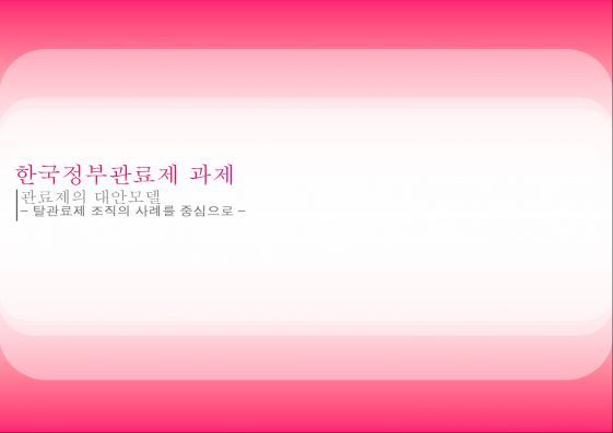 한국정부관료제과제,관료제의대안모델,관료제의의의및한계,탈관료제조직의유형,탈관료제조직의시사점