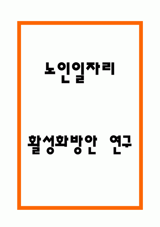 노인일자리 개념 실태 필요성연구 및 노인일자리 해외성공사례분석과 노인일자리 활성화방안 제시