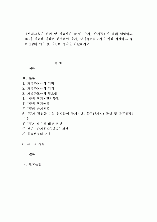 [사회과학] 개별화교육의 의의 및 필요성과 IEP의 장기, 단기목표에 대해 설명하고 IEP가 필요한 대상을 선정하여 장기, 단기목표를 3가지 이상 작성하고 목표선정의 이유 및 자신의 생각을 기술하시오