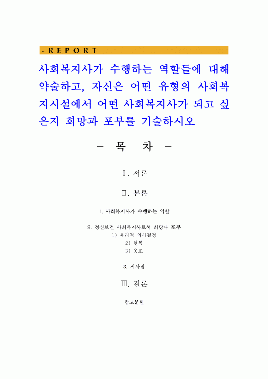 [사회복지] 사회복지사가 수행하는 역할들에 대해 약술하고, 자신은 어떤 유형의 사회복지시설에서 어떤 사회복지사가 되고 싶은지 희망과 포부를 기술하시오