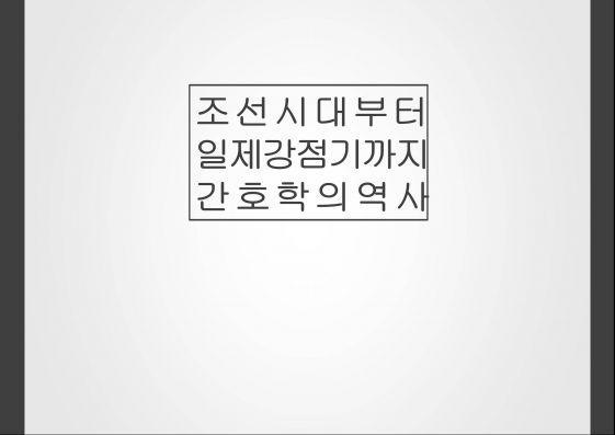 조선시대의 간호,의녀제도,개항기 병원,개항기 간호교육,선교 간호사,일제 강점기의 간호