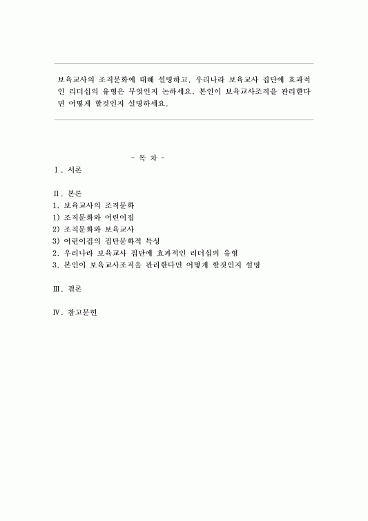 보육교사의 조직문화에 대해 설명하고, 우리나라 보육교사 집단에 효과적인 리더십의 유형은 무엇인지 논하세요. 본인이 보육교사조직을 관리한다면 어떻게 할것인지 설명하세요.