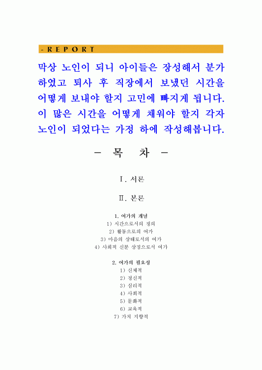 막상 노인이 되니 아이들은 장성해서 분가하였고 퇴사 후 직장에서 보냈던 시간을 어떻게 보내야 할지 고민에 빠지게 됩니다. 이 많은 시간을 어떻게 채워야 할지 각자 노인이 되었다는 가정 하에 작성해봅니다.