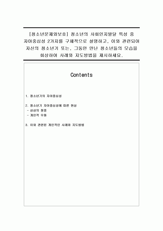 청소년의 사회인지발달 특성 중 자아중심성 2가지를 구체적으로 설명하고, 이와 관련되어 자신의 청소년기 또는, 그동안 만난 청소년들의 모습을 회상하여 사례와 지도방법을 제시하세요.