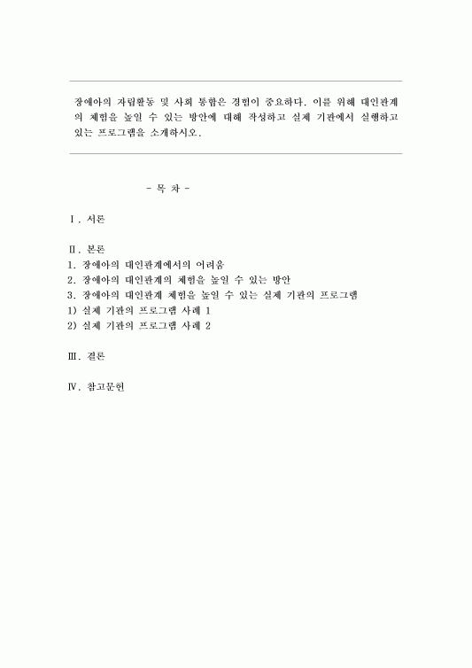 [사회과학] 장애아의 자립활동 및 사회 통합은 경험이 중요하다. 이를 위해 대인관계의 체험을 높일 수 있는 방안에 대해 작성하고 실제기관에서 실행하고 있는 프로그램을 소개하시오