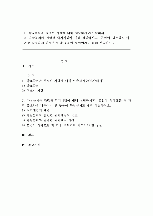 1. 학교폭력과 청소년 자살에 대해 서술하시오(요약해서) 2. 자살문제와 관련한 위기개입에 대해 설명하시고, 본인이 생각했을 때 가장 중요하게 다루어야 할 부분이 무엇인지도 대해 서술하시오.