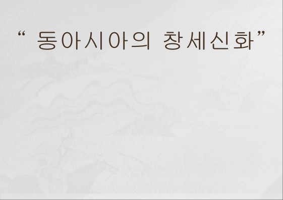 동아시아의 창세신화,창세신화의 의의,창세신화의 공통점,신화의 후대 전승,창세신화란,창세 신화의 의의