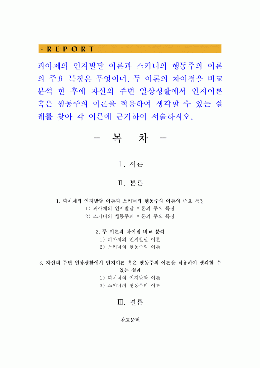 피아제의 인지발달 이론과 스키너의 행동주의 이론의 주요 특징은 무엇이며, 두 이론의 차이점을 비교 분석 한 후에 자신의 주변 일상생활에서 인지이론 혹은 행동주의 이론을 적용하여 생각할 수 있는 실례를 찾아 각 이론에 근거하여 서술하시오.