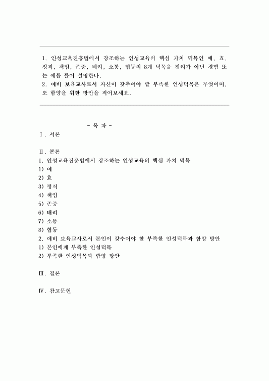 1.인성교육진흥법에서 강조하는 인성교육의 핵심 가치 덕목인 예, 효, 정직, 책임, 존중, 배려, 소통, 협동의 8개 덕목을 정리가 아닌 경험 또는 예를 들어 설명한다. 2. 예비 보육교사로서 자신이 갖추어야할 부족한 인성덕목은 무엇이며, 또 함양을 위한 방안을 적어보세요.