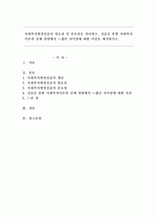 사회복지현장실습의 필요성 및 중요성을 정리하고, 실습을 통한 사회복지이론과 실제 경험에서 느꼈던 차이점에 대한 의견을 제시하시오.