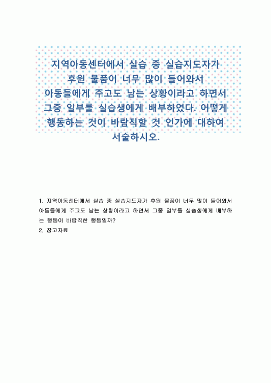 지역아동센터에서 실습 중 실습지도자가 후원 물품이 너무 많이 들어와서 아동들에게 주고도 남는 상황이라고 하면서 그중 일부를 실습생에게 배부하였다