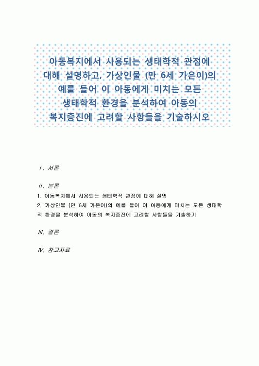 아동복지에서 사용되는 생태학적 관점에 대해 설명하고, 가상인물 (만 6세 가은이)의 예를 들어 이 아동에게 미치는 모든 생태학적 환경을 분석하여 아동의 복지증진에 고려할 사항들을 기술하시오