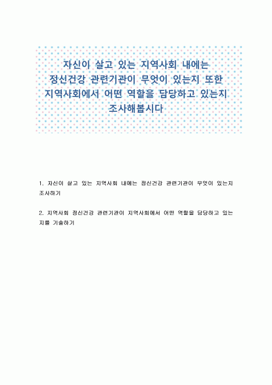 자신이 살고 있는 지역사회 내에는 정신건강 관련기관이 무엇이 있는지 또한 지역사회에서 어떤 역할을 담당하고 있는지 조사해봅시다