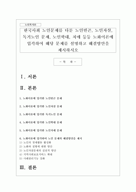한국사회 노인문제를 다룬 노인빈곤, 노인자살, 독거노인 문제, 노인학대, 치매 등등 노화이론에 입각하여 해당 문제를 설명하고 해결방안을 제시하시오