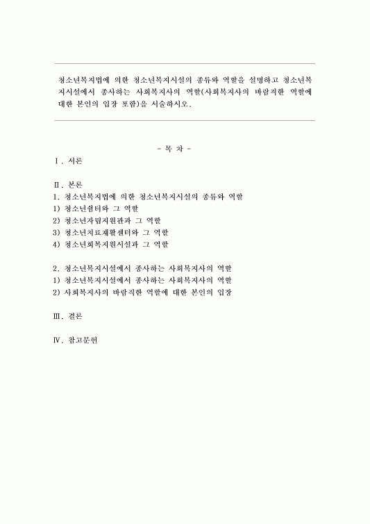 청소년복지법에 의한 청소년복지시설의 종류와 역할을 설명하고 청소년복지시설에서 종사하는 사회복지사의 역할(사회복지사의 바람직한 역할에 대한 본인의 입장 포함)을 서술하시오.