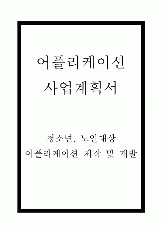 어플 창업계획서 - 청소년, 노인대상 어플리케이션 제작 및 개발 창업 사업계획서