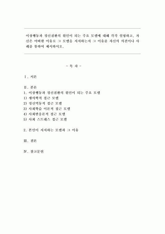 이상행동과 정신질환의 원인이 되는 주요 모델에 대해 각각 설명하고, 자신은 어떠한 이유로 그 모델을 지지하는지 그 이유를 자신의 의견이나 사례를 통하여 제시하시오.