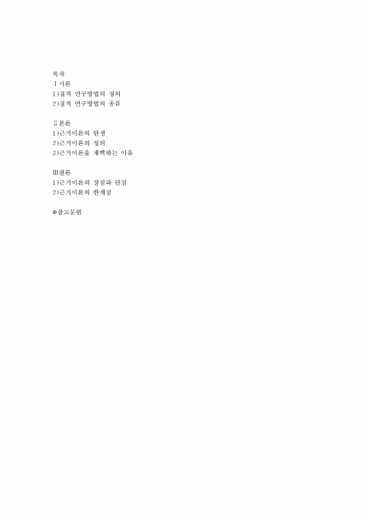 질적연구 방법에 대하여 간단하게 정리하고, 이 중 대표적인 연구방법 중 하나인 근거이론방법에 대하여 탄생, 정의, 채택이유, 장·단점에 대하여 아래의 형태와 같이 서술하시오.