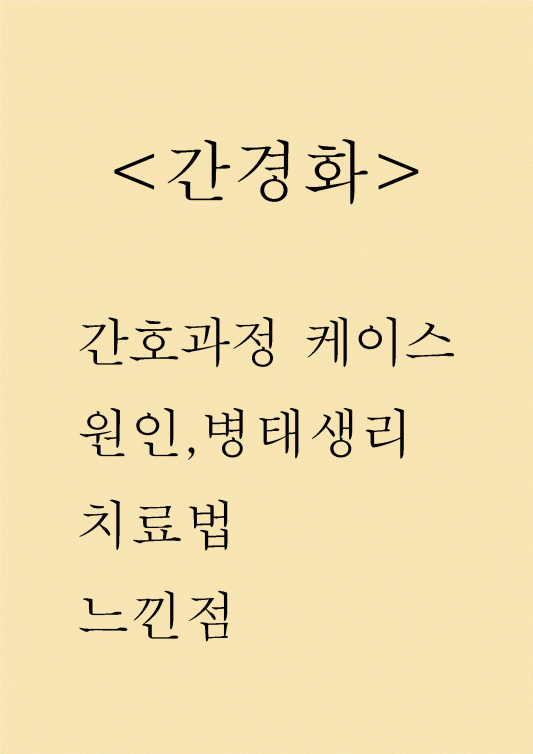 간경화 간호과정 케이스연구 및 간경화 병태생리 원인 합병증 연구와 간경화 치료법 분석 및 느낀점