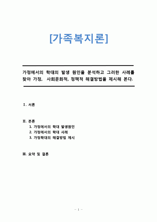 가정에서의 학대의 발생 원인을 분석하고 그러한 사례를 찾아 가정,  사회문화적, 정책적 해결방법을 제시해 본다.