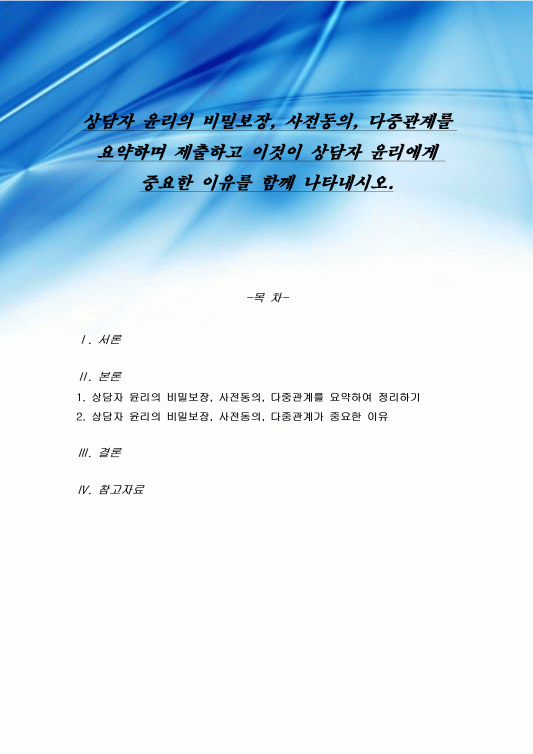 상담자 윤리의 비밀보장, 사전동의, 다중관계를 요약하며 제출하고 이것이 상담자 윤리에게 중요한 이유를 함께 나타내시오