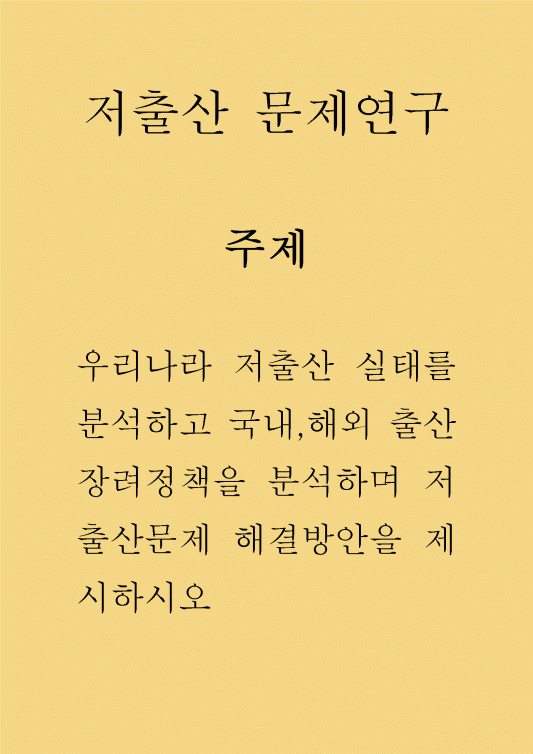 우리나라 저출산 실태 원인분석과 국내 해외 출산장려정책 사례연구 및 저출산의 문제점과 해결방안제시와 느낀점