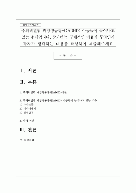 주의력결핍 과잉행동장애(ADHD) 아동들이 늘어나고 있는 추세입니다. 증가하는 구체적인 이유가 무엇인지 각자가 생각하는 내용을 작성하여 제출해주세요