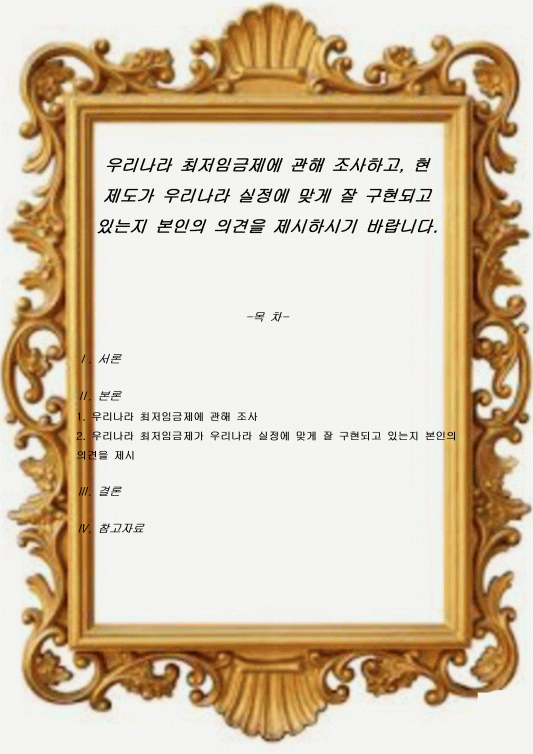 우리나라 최저임금제에 관해 조사하고, 현 제도가 우리나라 실정에 맞게 잘 구현되고 있는지 본인의 의견을 제시하시기 바랍니다