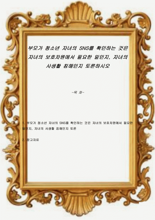부모가 청소년 자녀의 SNS를 확인하는 것은 자녀의 보호차원에서 필요한 일인지, 자녀의 사생활 침해인지 토론하시오