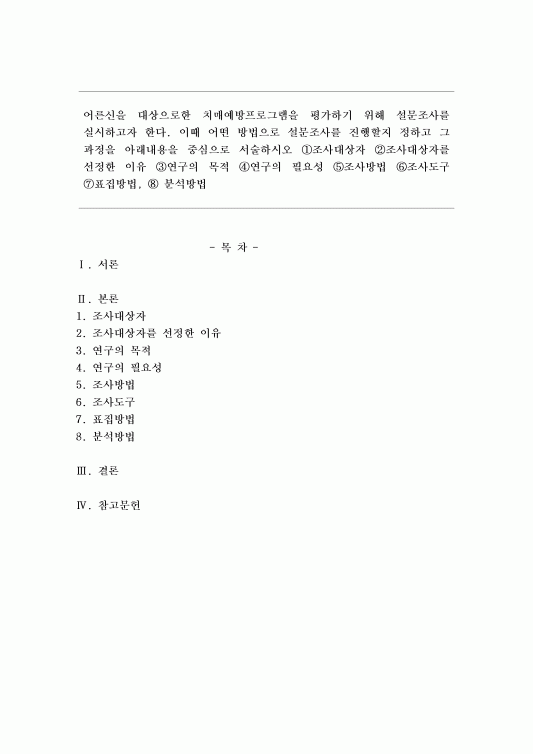 어른신을 대상으로한 치매예방프로그램을 평가하기 위해 설문조사를 실시하고자 한다. 이때 어떤 방법으로 설문조사를 진행할지 정하고 그 과정을 아래내용을 중심으로 서술하시오 조사대상자, 조사대상자를 선정한 이유, 연구의 목적, 연구의 필요성, 조사방법, 조사도구, 표집방법, 분석방법